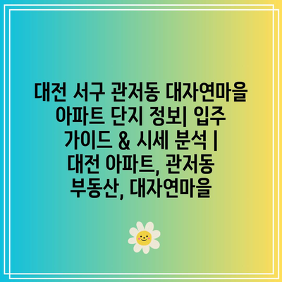 대전 서구 관저동 대자연마을 아파트 단지 정보| 입주 가이드 & 시세 분석 | 대전 아파트, 관저동 부동산, 대자연마을